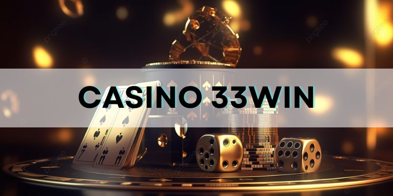 Tìm hiểu Casino 33Win và chia sẻ kinh nghiệm bất bại