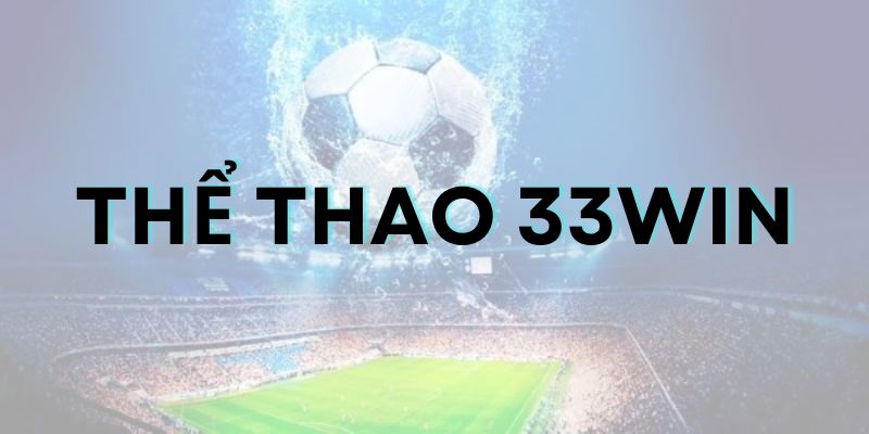 Thể thao 33Win: Thiên đường cá cược và cập nhật thông tin sân cỏ
